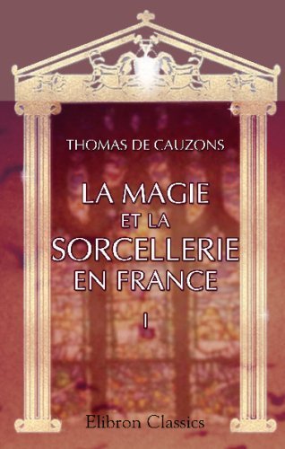 La magie et la sorcellerie en France: Tome 1. Origine de la sorcellerie ...