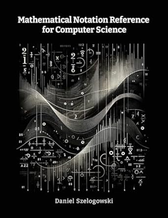 Mathematical Notation Reference for Computer Science: Szelogowski ...