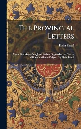 The Provincial Letters: Moral Teachings of the Jesuit Fathers Opposed ...