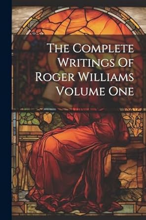 The Complete Writings Of Roger Williams Volume One: Anonymous ...