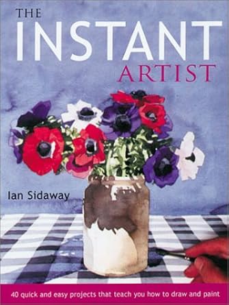 The Instant Artist: 40 Quick and Easy Projects That Teach You How to ...