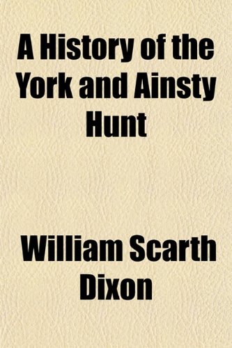 A History of the York and Ainsty Hunt : Dixon, William Scarth: Amazon ...