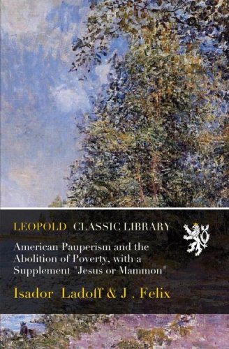 American Pauperism and the Abolition of Poverty, with a Supplement ...