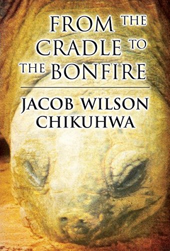 From the Cradle to the Bonfire: Chikuhwa, Jacob Wilson: 9781632497246 ...
