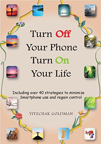 Turn Off Your Phone, Turn On Your Life: Including over 40 Strategies to ...