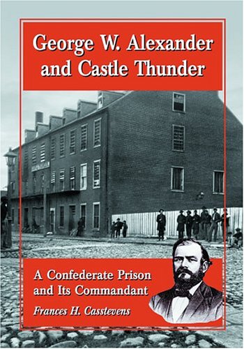 George W. Alexander and Castle Thunder: A Confederate Prison and Its ...