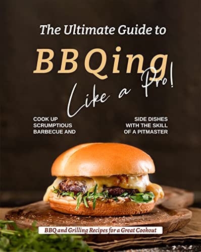 The Ultimate Guide to BBQing Like a Pro!: Cook up Scrumptious Barbecue ...