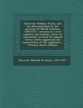 Governor William Tryon, and His Administration in the Province of North ...