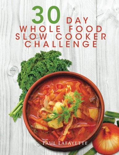 30 Day Whole Food Slow Cooker Challenge: 100 Whole Food Slow Cooker ...