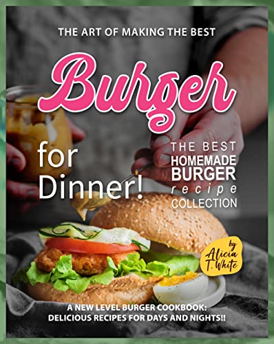 The Art of Making the Best Burgers for Dinner!: A New Level Burger ...