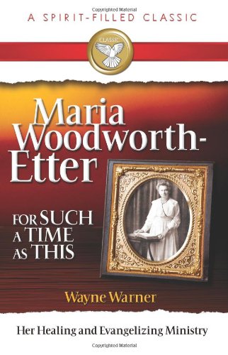 Maria Woodworth-Etter: For Such A Time As This (A Spirit-Filled Classic ...