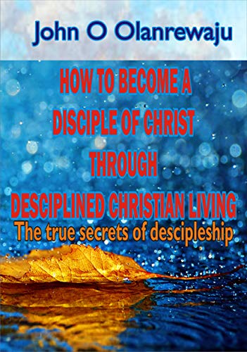 How To Become A Disciple Of Christ Through Disciplined Christian Living ...