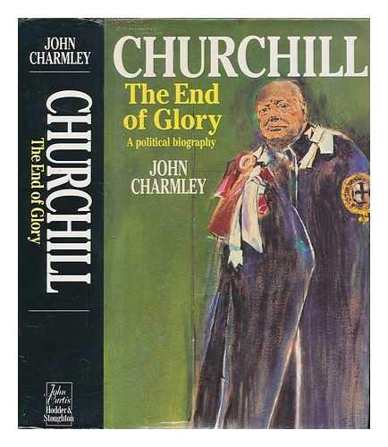 Churchill, the end of glory: A political biography: Charmley, John ...