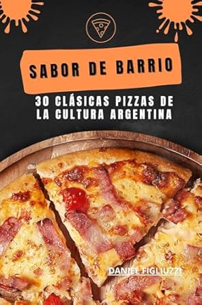 Sabor de Barrio 30 Clásicas Pizzas de la Cultura Argentina: Pizzas ...