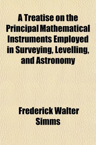 A Treatise on the Principal Mathematical Instruments Employed in Surveying, Levelling, and ...