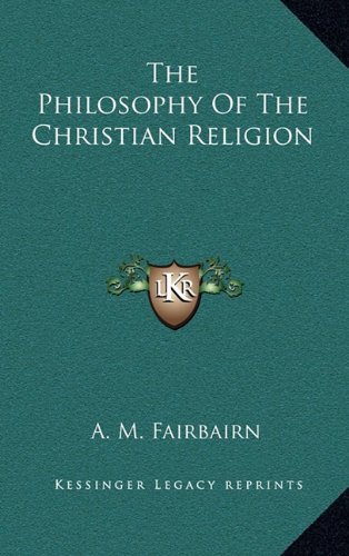 The Philosophy Of The Christian Religion: Fairbairn, A. M ...
