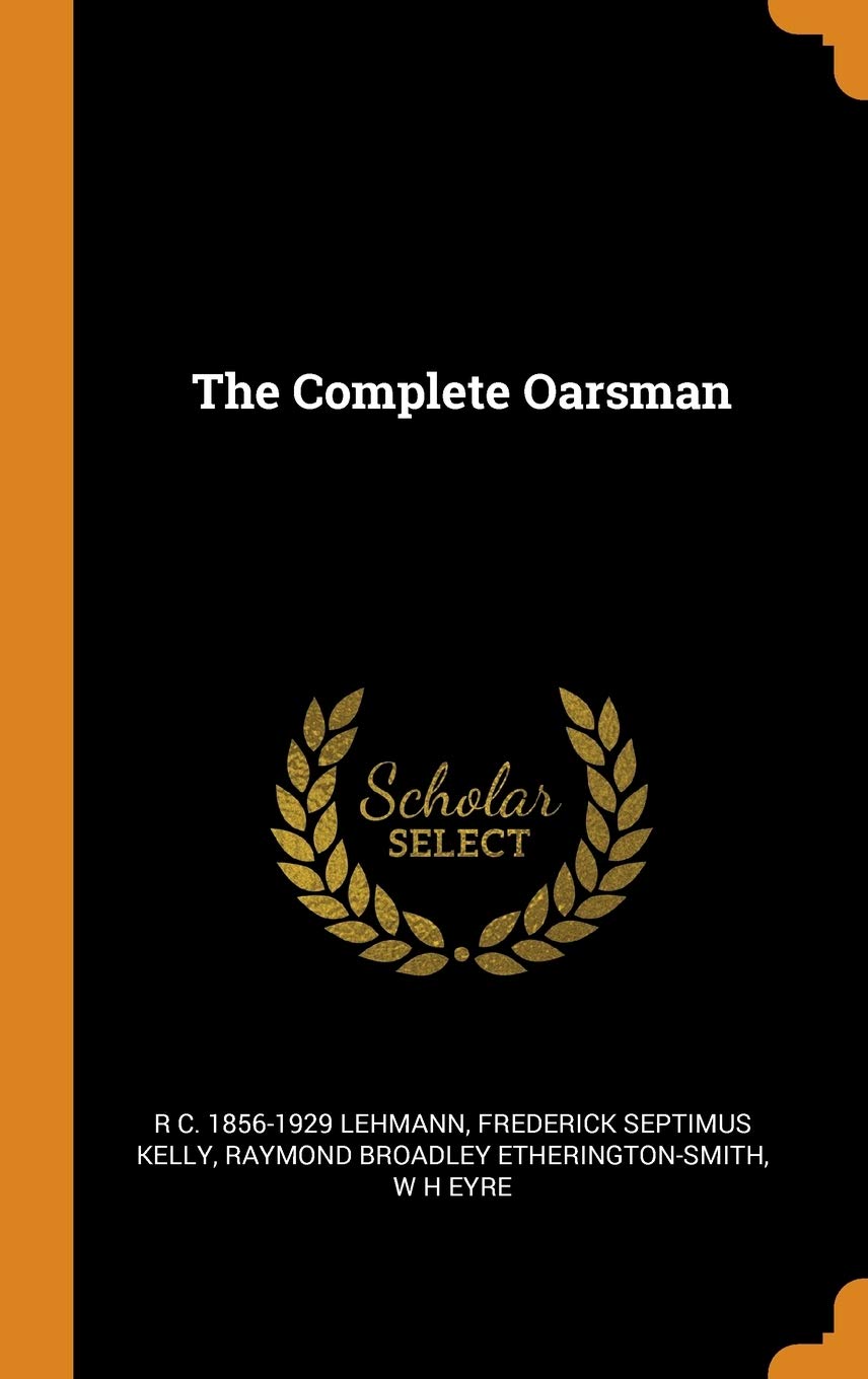 The Complete Oarsman: Lehmann, R C. 1856-1929, Kelly, Frederick ...
