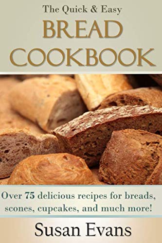 The Quick & Easy Bread Cookbook: Over 75 delicious recipes for breads ...