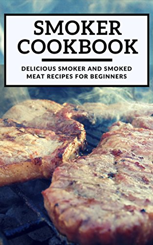 Smoker Cookbook: Delicious Smoker And Smoked Meat Recipes For Beginners ...