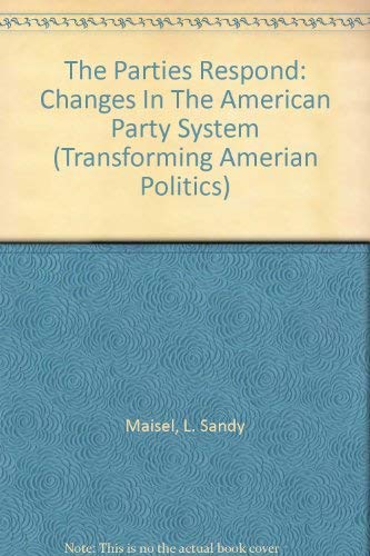 The Parties Respond: Changes In The American Party System: Maisel, L. Sandy, Maisel, L Sandy ...