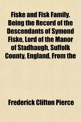 Fiske and Fisk Family. Being the Record of the Descendants of Symond ...