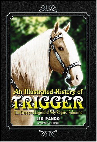 An Illustrated History of Trigger: The Lives and Legend of Roy Rogers ...