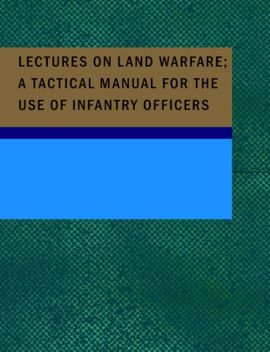 Lectures on Land Warfare; A tactical Manual for the Use of Infantry ...