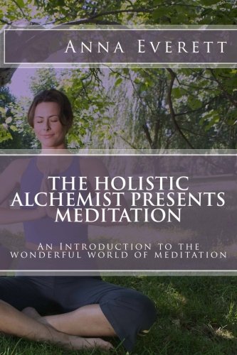 The Holistic Alchemist presents Meditation: An Introduction to the wonderful world of meditation ...