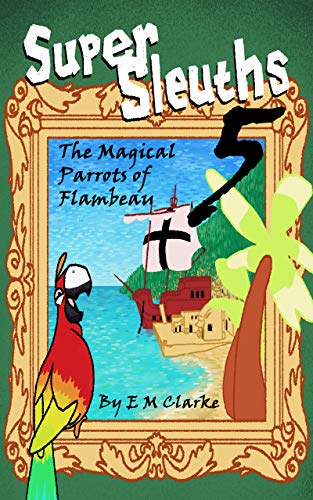 Super Sleuths and the Magical Parrots of Flambeau: Super Sleuths Book 5 ...