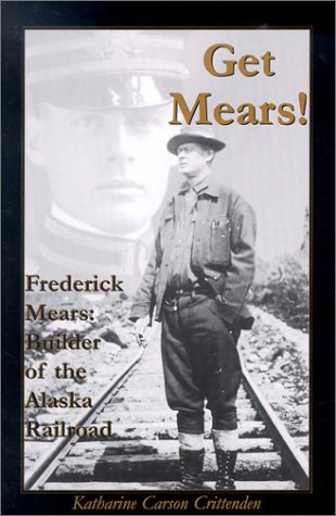 Get Mears! Frederick Mears: Builder of the Alaska Railroad: Katharine ...