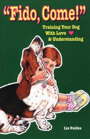 Fido, Come!: Training Your Dog With Love and Understanding: Palika, Liz ...