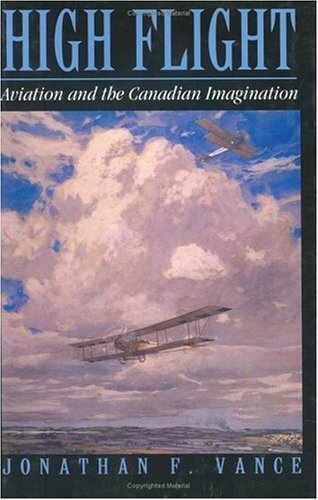 High Flight : Aviation and the Canadian Imagination: VANCE, Jonathan F ...