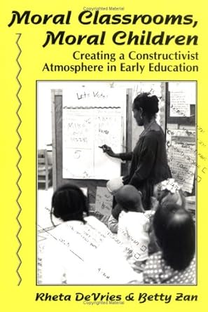Moral Classrooms, Moral Children: Creating a Constructivist Atmosphere ...