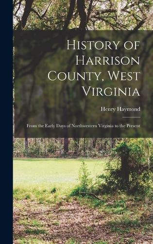 History of Harrison County, West Virginia: From the Early Days of ...