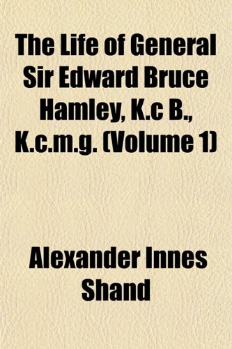 The Life of General Sir Edward Bruce Hamley, K.C B., K.C.M.G. (Volume 1 ...