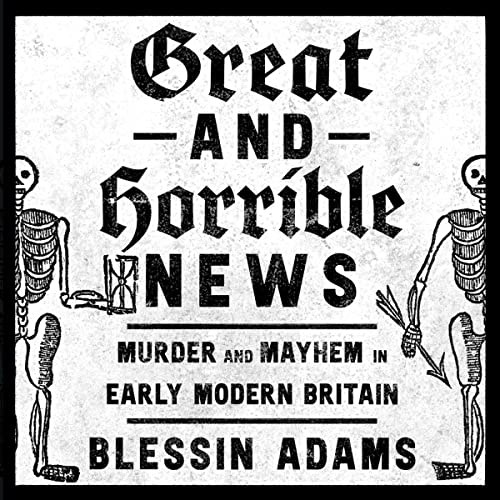 Great and Horrible News: Murder and Mayhem in Early Modern Britain ...