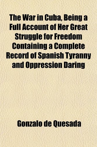 The War in Cuba, Being a Full Account of Her Great Struggle for Freedom ...