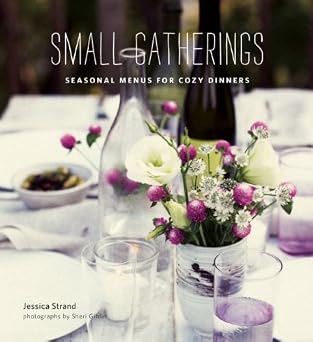 Small Gatherings: Seasonal Menus for Cozy Dinners: Strand, Jessica ...