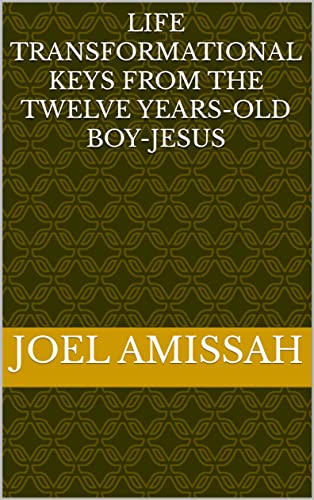 LIFE TRANSFORMATIONAL KEYS FROM THE TWELVE YEARS-OLD BOY-JESUS eBook ...