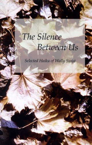 The Silence Between Us: Selected Haiku of Wally Swist: Wally Swist ...