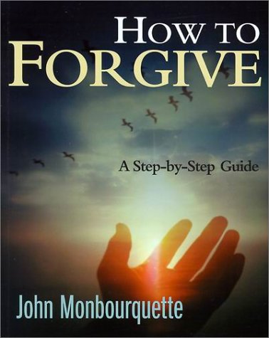 How to Forgive: A Step-By-Step Guide: Monbourquette, John ...