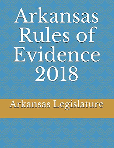 Arkansas Rules of Evidence 2018: Legislature, Arkansas, Naumchenko ...