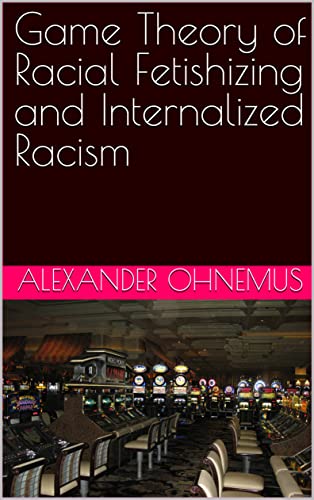 Game Theory of Racial Fetishizing and Internalized Racism (Alexander ...
