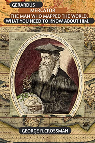 GERARDUS MERCATOR: THE MAN WHO MAPPED THE WORLD, WHAT YOU NEED TO KNOW ...