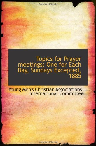 Topics for Prayer meetings: One for Each Day, Sundays Excepted, 1885 ...