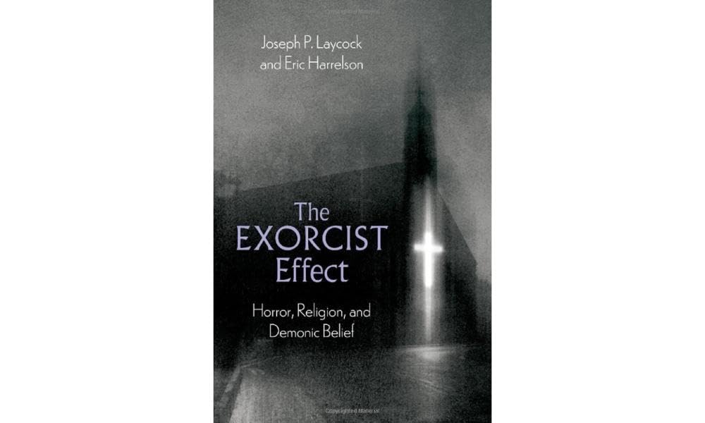 The Exorcist Effect: Horror, Religion, and Demonic Belief: Laycock ...