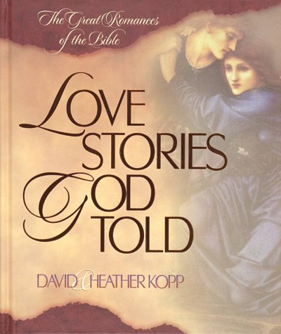 Love Stories God Told: The Great Romances of the Bible: Kopp, David ...