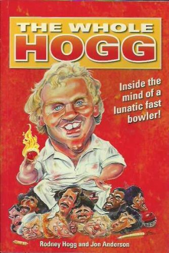 The Whole Hogg: Inside the Mind of a Lunatic Fast Bowler!: Rodney Hogg ...