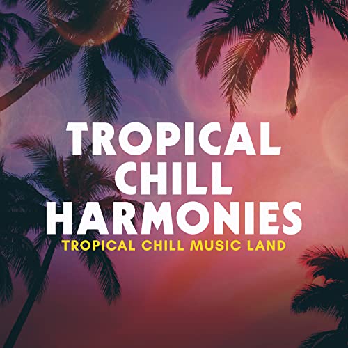 Amazon.com: Tropical Chill Harmonies : Tropical Chill Music Land ...