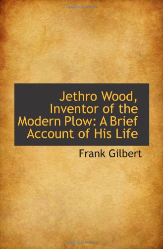 Jethro Wood, Inventor of the Modern Plow: A Brief Account of His Life ...